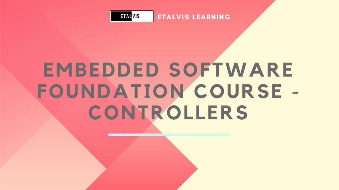 Embedded Software Foundation Course - Controllers | Etalvis Embedded Software Foundation Course - Controllers | Etalvis